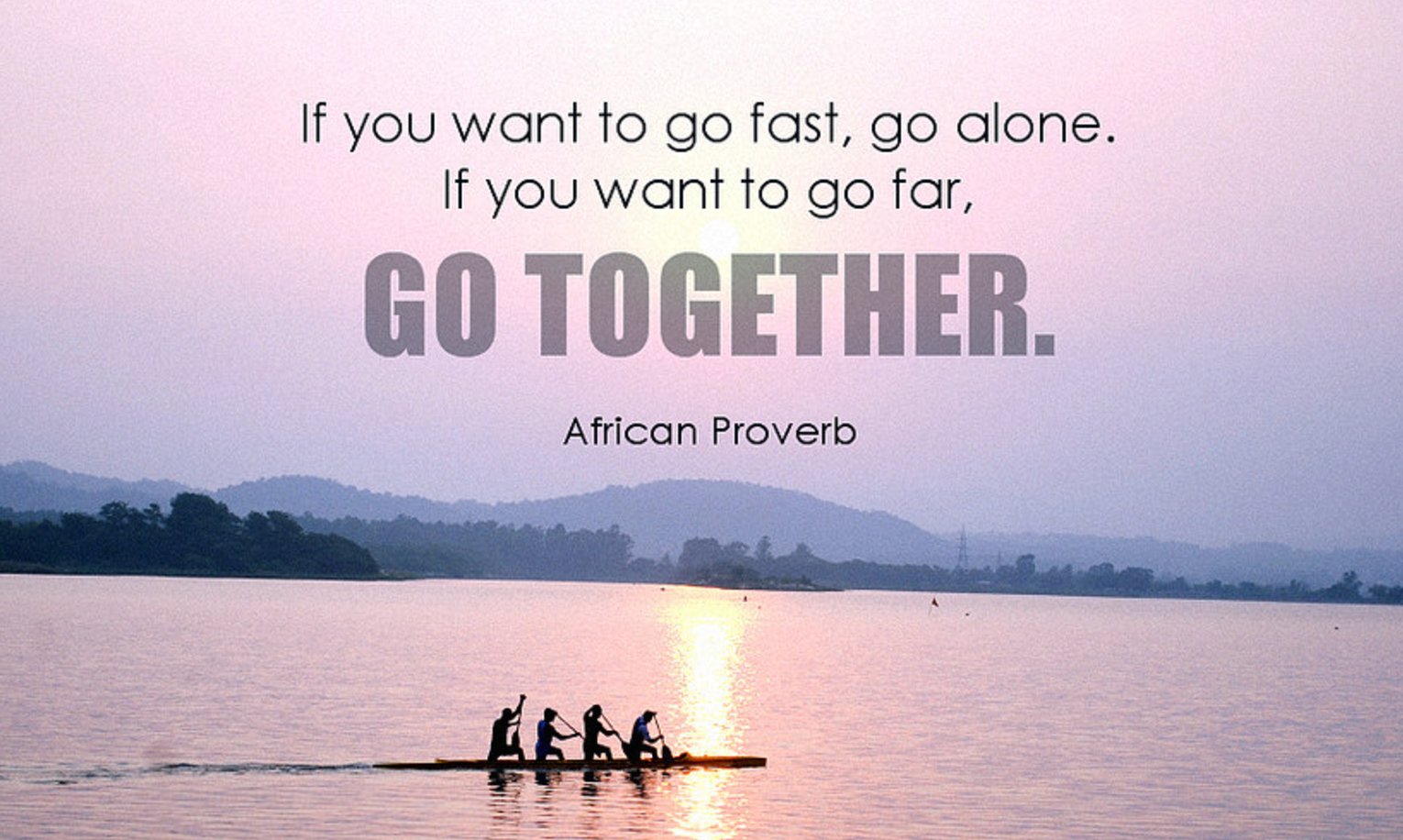 “If you want to go fast, go alone. If you want to go far, go together ...